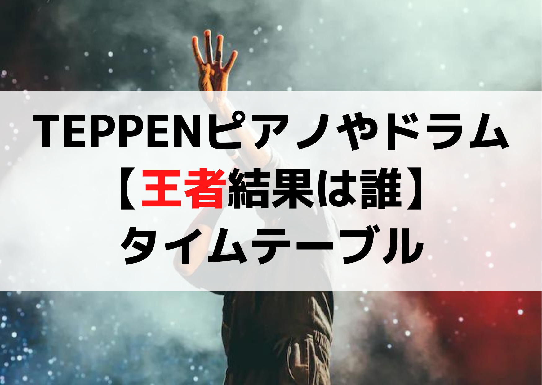 TEPPEN2023ピアノやドラム【王者結果は誰】タイムテーブルの出演時間！ | ANSER
