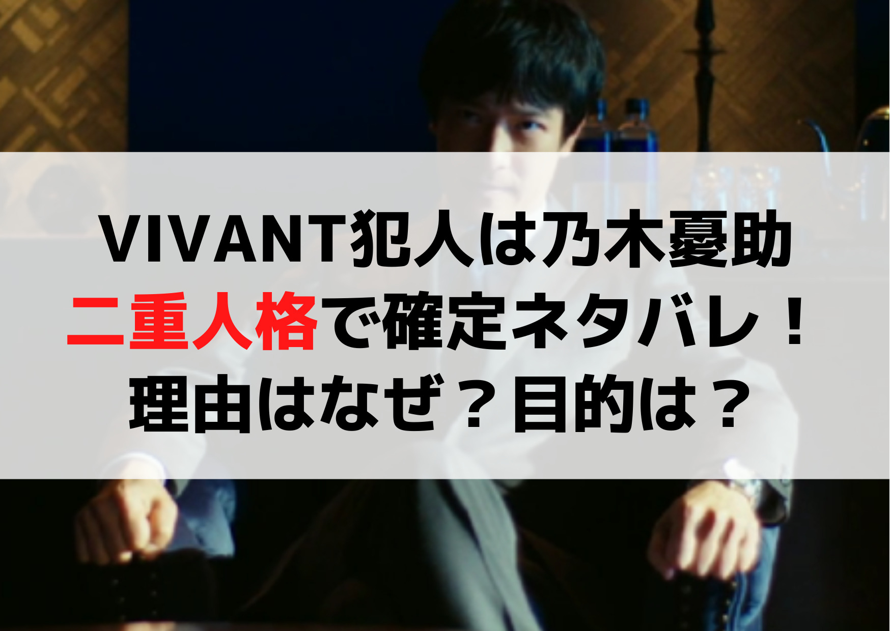 VIVANT犯人は乃木憂助の二重人格で確定ネタバレ！理由はなぜ？目的 | ANSER
