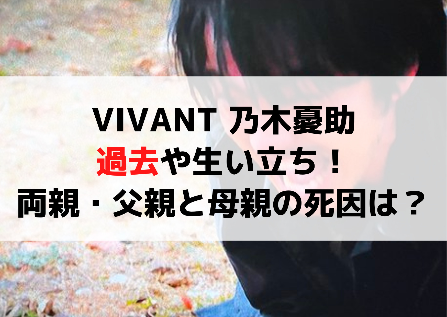 VIVANT 乃木憂助の過去や生い立ち！両親・父親と母親の死因はなぜ？ | ANSER