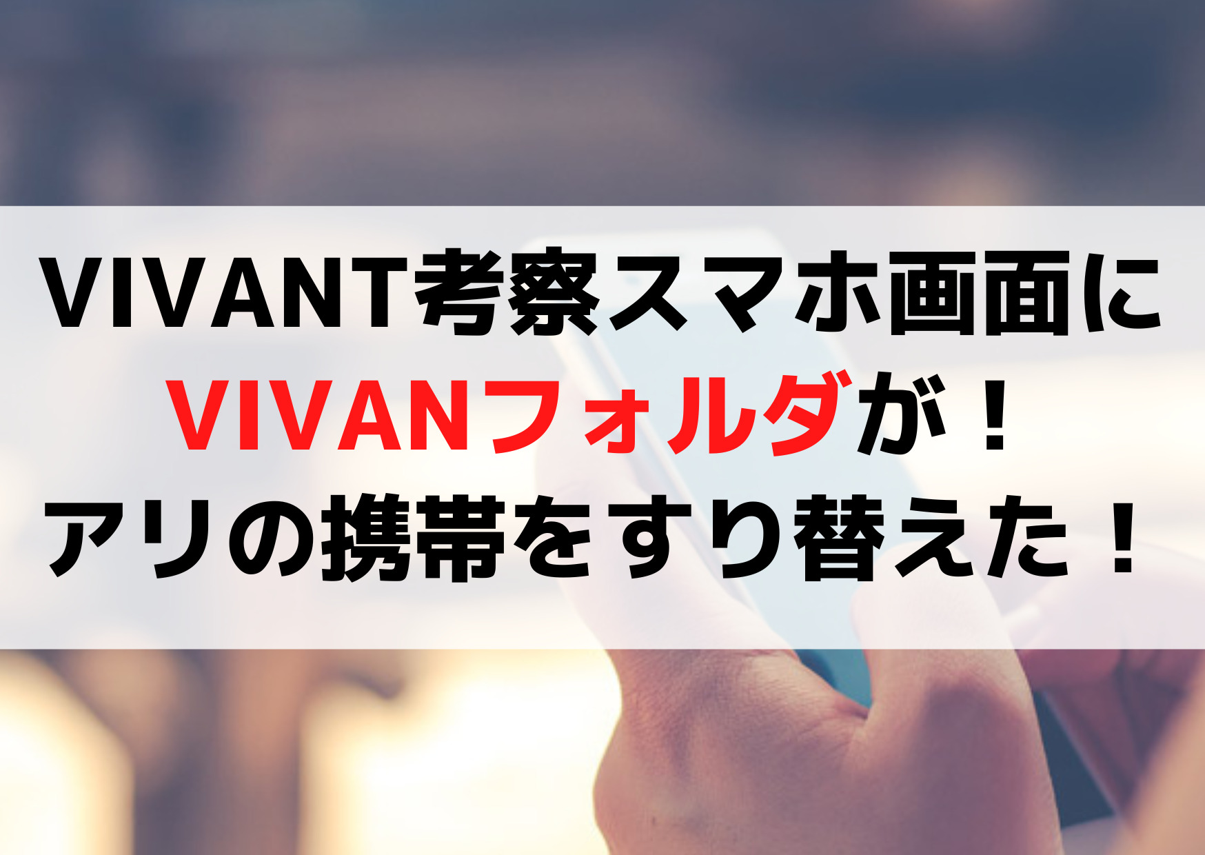 VIVANT考察スマホ画面のアイコンはフォルダの意味は？アリの携帯をいつどこですり替え細工した？ | ANSER